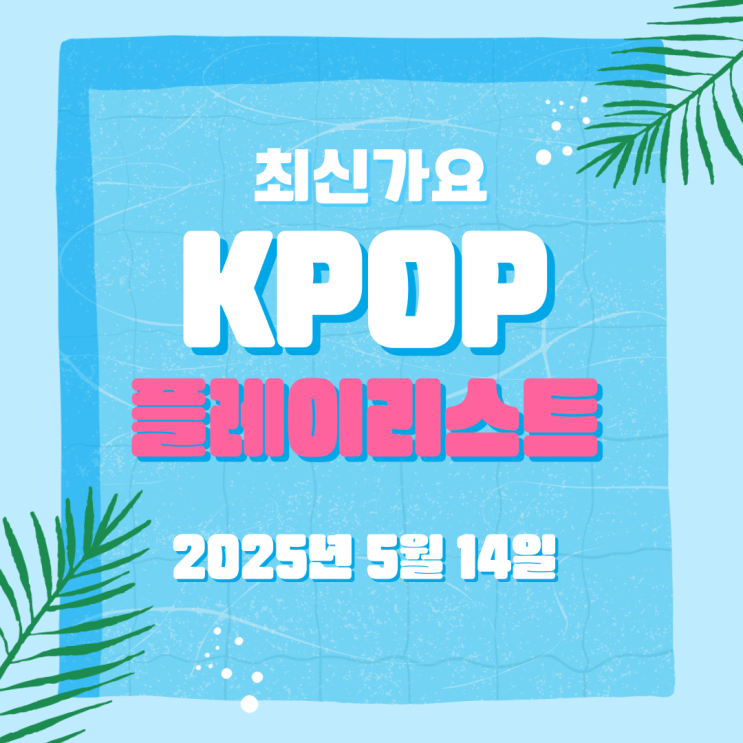 [음악] 2025년 5월 14일 KPOP 플레이리스트 : 네이버 블로그