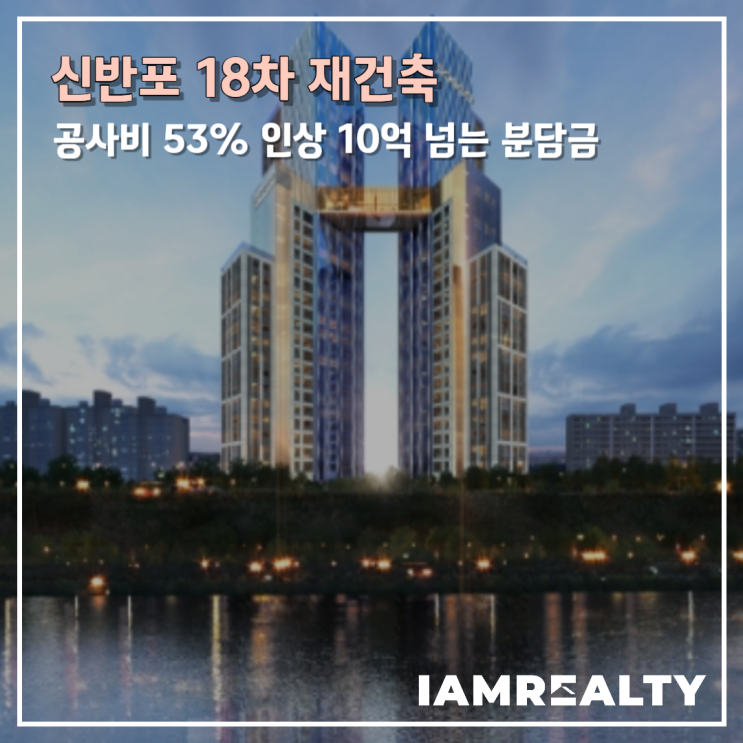 신반포18차 재건축, 공사비 53% 인상 10억 넘는 분담금에 조합원 부담 폭증 : 네이버 블로그