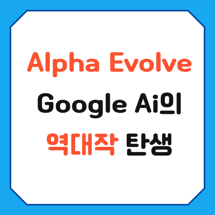 Alpha Evolve, Google Ai의 역대작 탄생 : 네이버 블로그