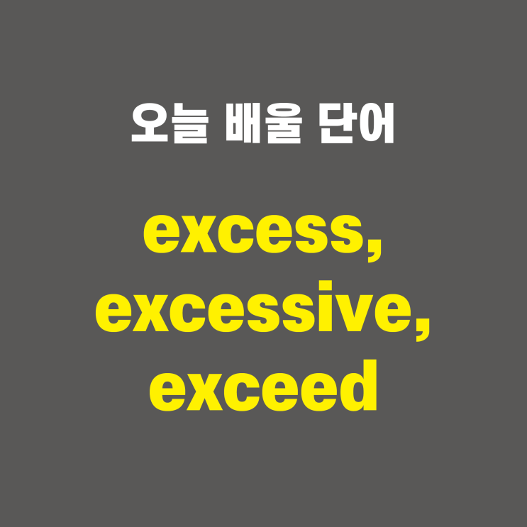 excess, excessive, exceed - 영어단어 외우는 법, 어원학습, 어원, 수능필수단어 : 네이버 블로그