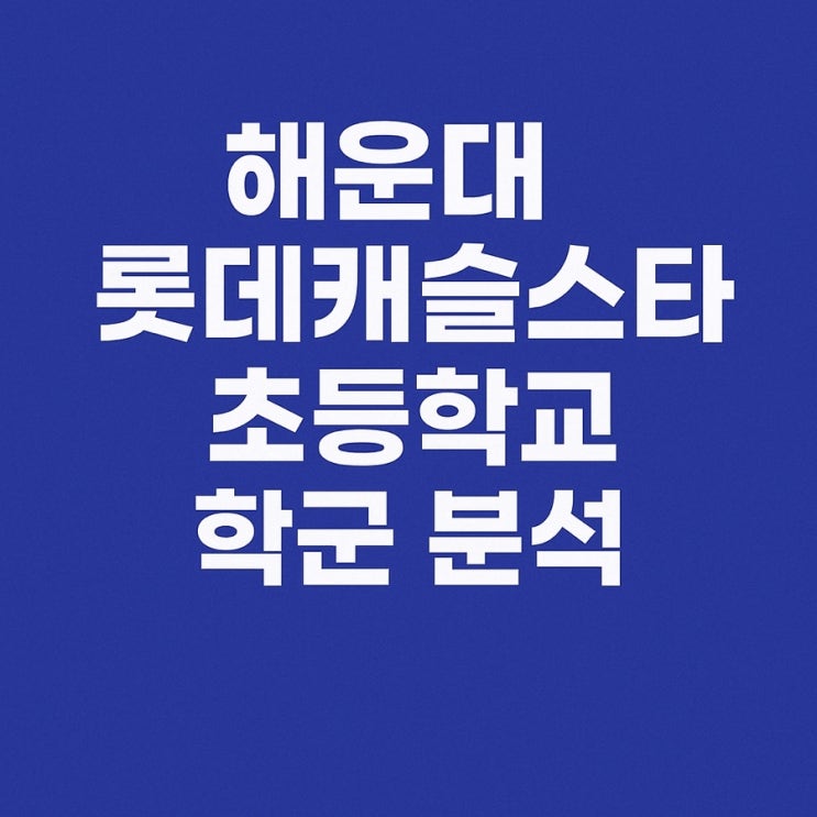 해운대롯데캐슬스타 초등학교 학군 분석 (해운대초등학교, 해운대초등학교 통학, 해운대 학세권 아파트) : 네이버 블로그