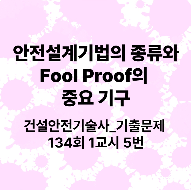 [건설안전기술사_기출문제 134회 1교시 5번] 안전설계기법의 종류와 Fool Proof의 중요 기구 : 네이버 블로그