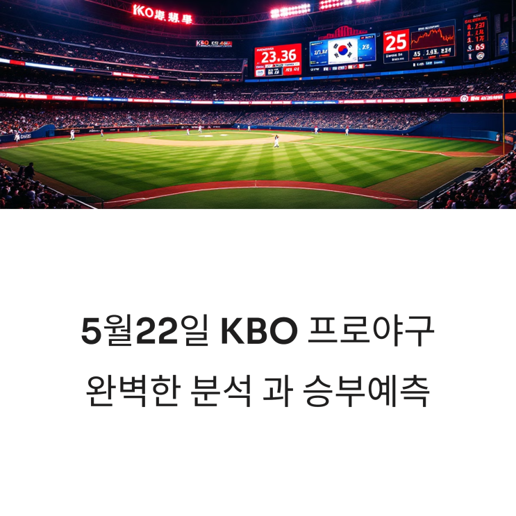 5월 22일 KBO 프로야구 완전 분석: 선발 투수들의 리듬이 승패를 가른다! : 네이버 블로그