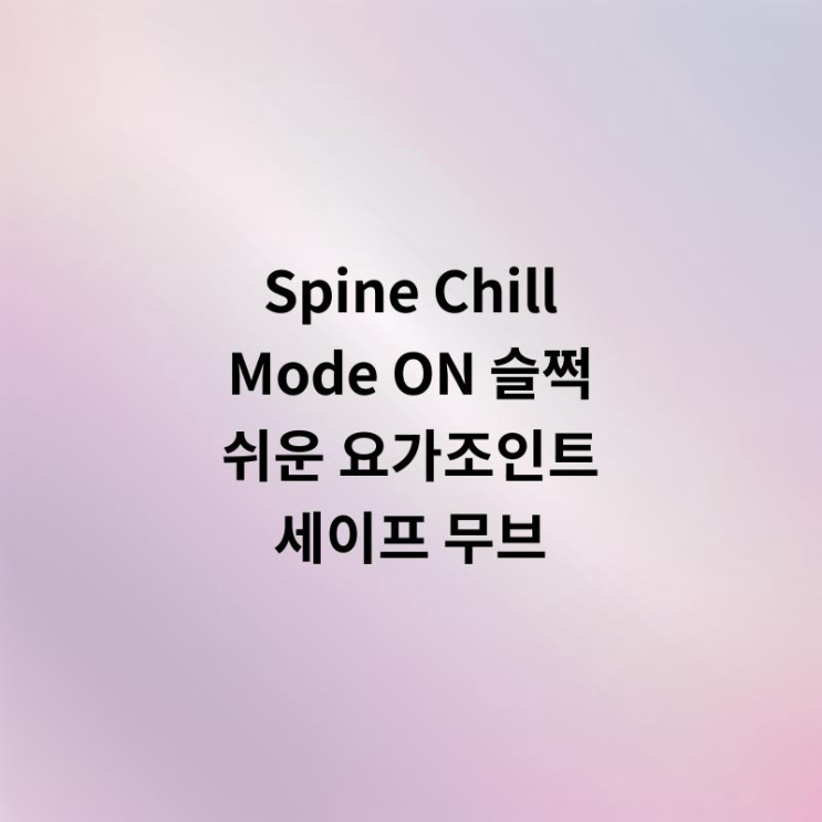 Spine Chill Mode ON: 슬쩍 쉬운 요가&조인트 세이프 무브 : 네이버 블로그