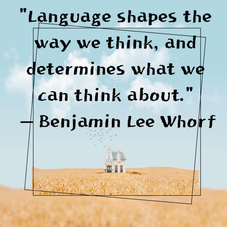 "Language shapes the way we think, and determines what we can think ...