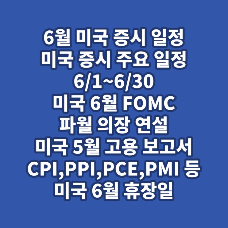 6월 미국 증시일정 미국 증시 주요일정 6/1~6/30 미국 6월 FOMC 발표, 파월 의장 연설, 미국 5월 고용 보고서, 미국 CPI,PPI,PCE,PMI등 미국 6월 ...