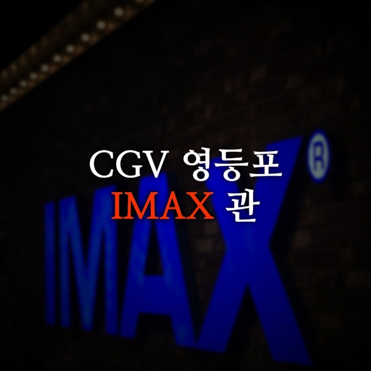 [영화관 리뷰] CGV 영등포 IMAX관 (25.08.10 ver) : 네이버 블로그