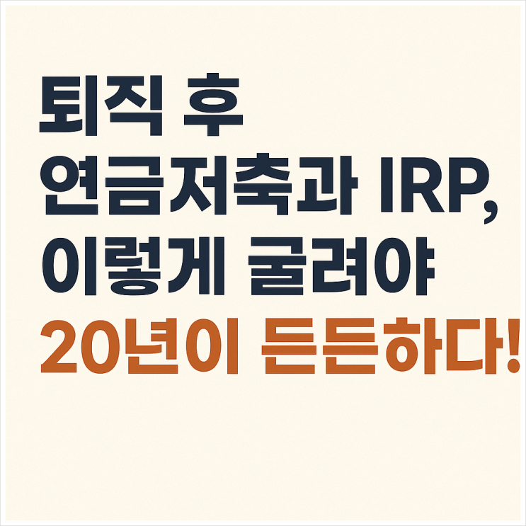 퇴직 후 연금저축과 IRP, 이렇게 굴려야 20년이 든든하다! : 네이버 블로그