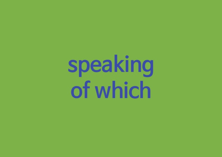 speaking of which 뜻은 : 네이버 블로그