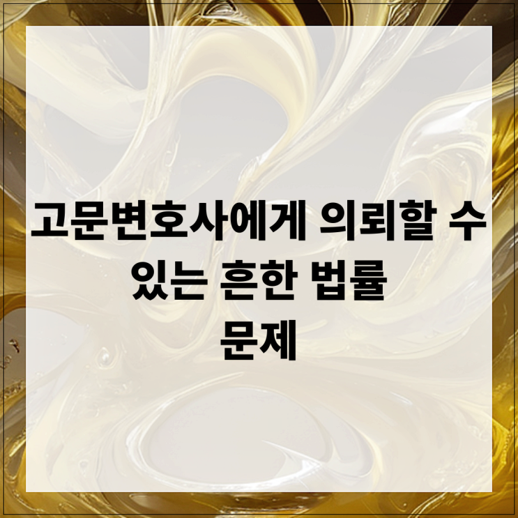 고문변호사에게 의뢰할 수 있는 흔한 법률 문제 : 네이버 블로그