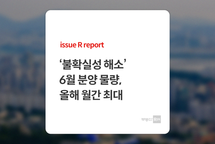 [issue R] ‘불확실성 해소’ 6월 분양 물량, 올해 월간 최대 - 부동산R114 : 네이버 블로그