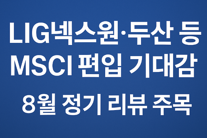 LIG넥스원·두산 등 MSCI 편입 기대감…8월 정기 리뷰 주목 : 네이버 블로그