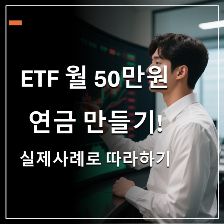 ETF 연금 월 50만원 만들기, 실제사례로 따라하는 투자 가이드 : 네이버 블로그