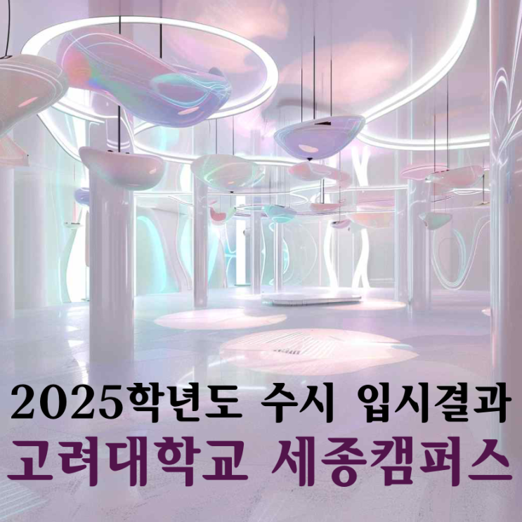 세종 2025학년도 고려대학교 세종캠퍼스 수시 전형 입시 결과 2024년 고려대 세종캠 학생부 종합 학생부 교과 입시