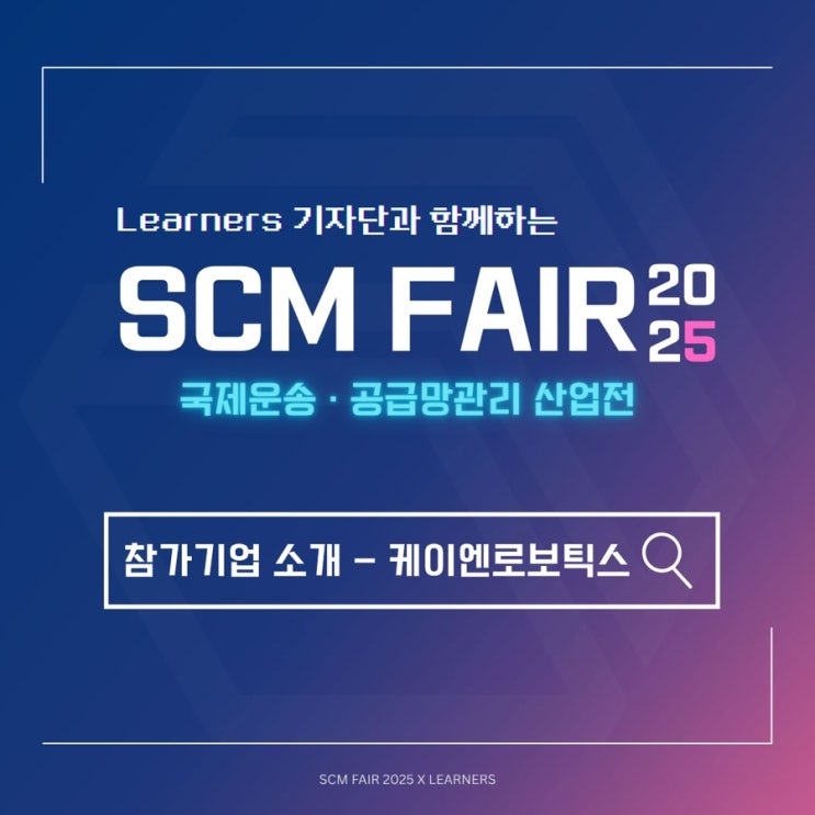 [2025 SCM FAIR & Learners] SCM FAIR 2025 첫 번째 참가기업 소개, AI 물류 솔루션 선도기업 ‘케이엔로보틱스’ : 네이버 블로그