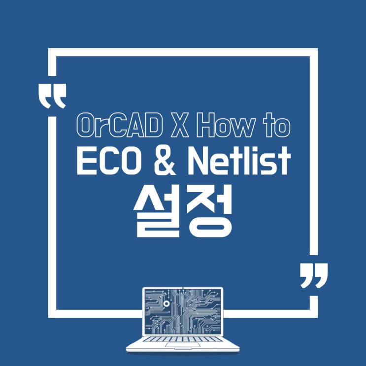 [OrCAD X How To] 1. ECO & Netlist Setup : 네이버 블로그