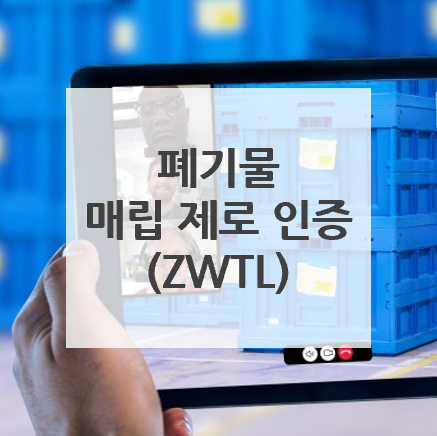LRQA l 폐기물 처리의 새로운 기준, 폐기물매립 제로 (ZWTL)인증 : 네이버 블로그