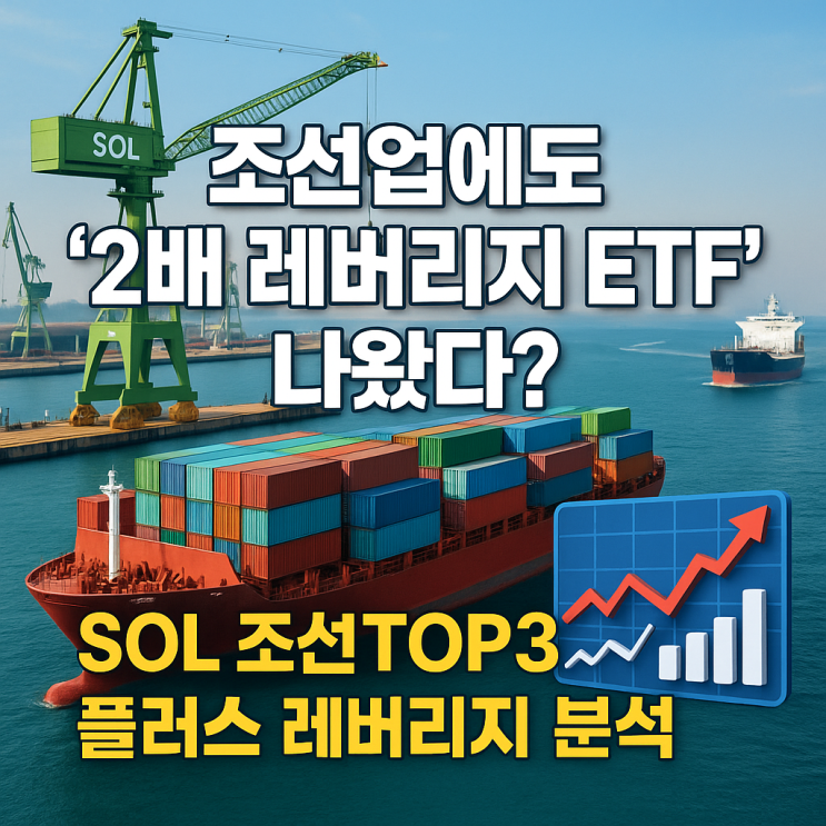 조선업에도 '2배 레버리지 ETF' 나왔다? SOL 조선TOP3플러스 레버리지 분석! : 네이버 블로그