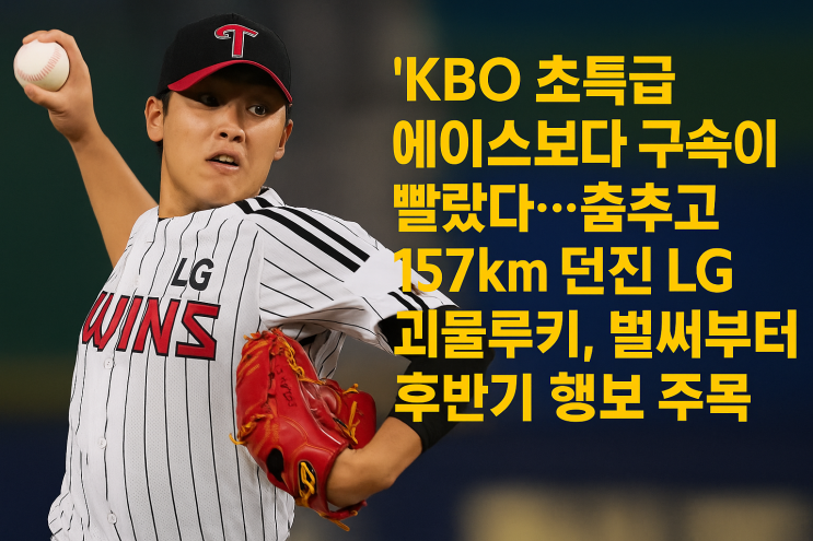 KBO 초특급 에이스보다 구속이 빨랐다…춤추고 157km 던진 LG 괴물 루키, 벌써부터 후반기 행보 주목 : 네이버 블로그