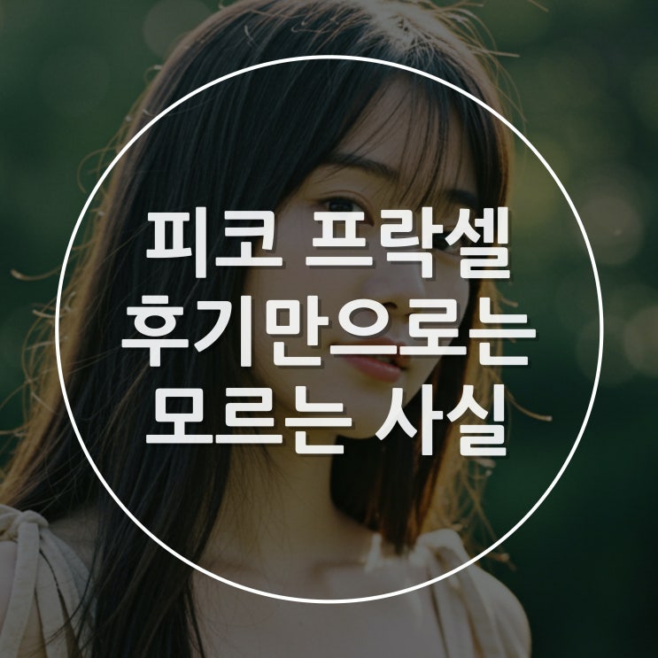 안산 피코 프락셀 후기만으로는 모르는 사실 : 네이버 블로그