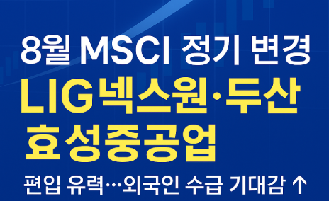 MSCI 8월 정기 변경, LIG넥스원·두산·효성중공업 편입 유력…외국인 수급 기대감 : 네이버 블로그