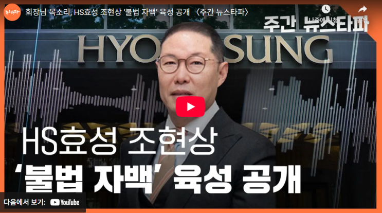 회장님의 '자백' - 뉴스타파가 공개한 HS효성 조현상 비리 의혹의 결정적 증거 : 네이버 블로그