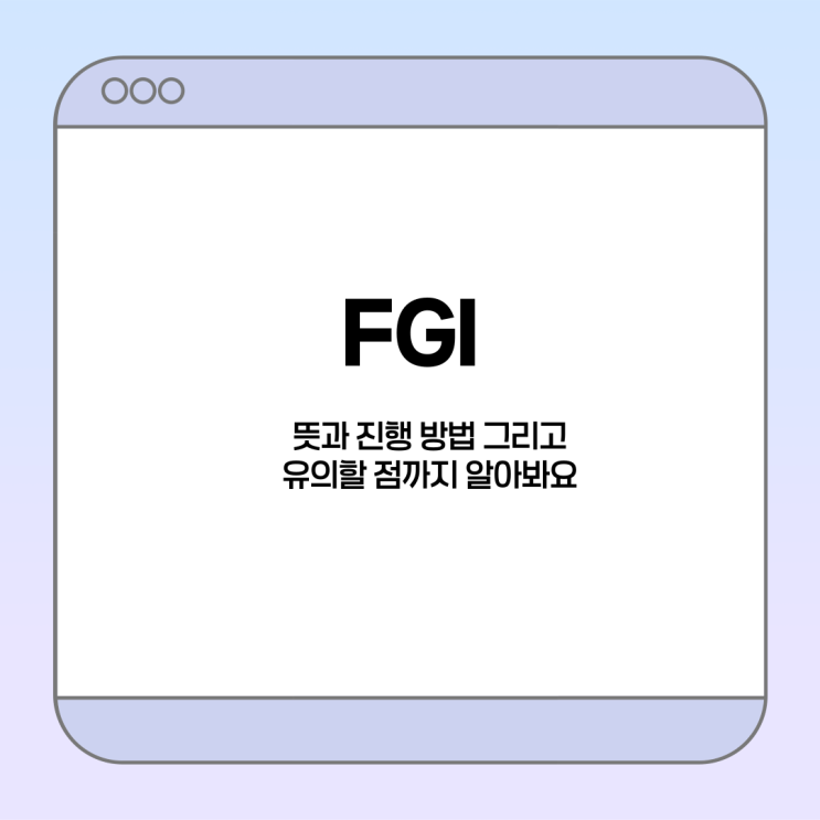 FGI 뜻과 진행 방법 그리고 유의할 점까지 알아봐요 : 네이버 블로그