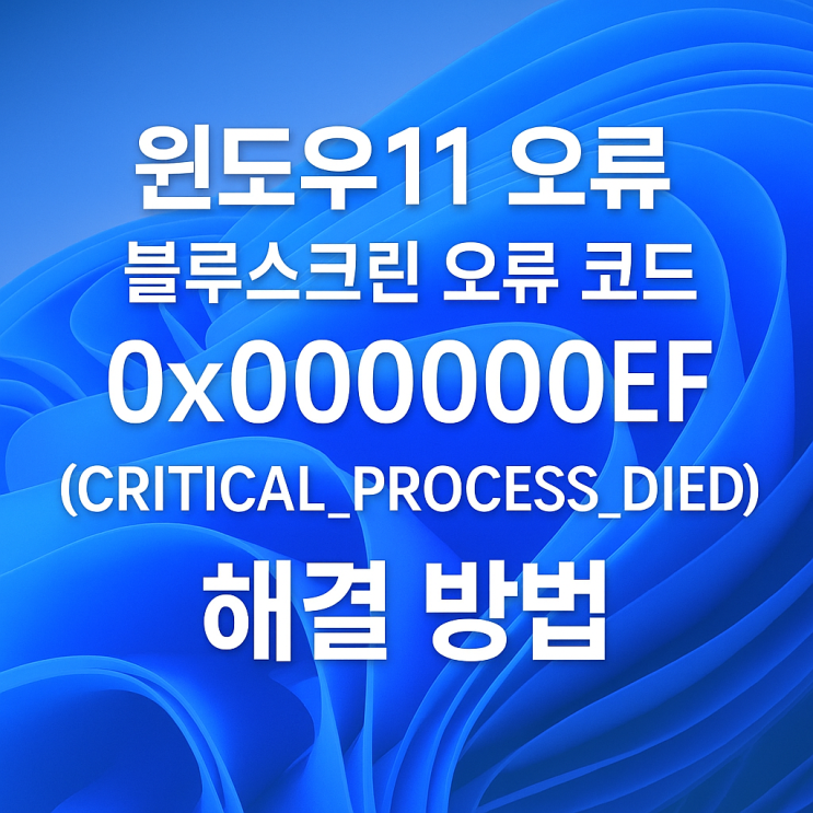 [윈도우11 오류] 블루스크린 오류 코드 0x000000EF 해결 방법(CRITICAL_PROCESS_DIED) : 네이버 블로그