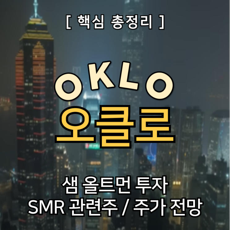 오클로 (OKLO) SMR 관련주 / 샘 올트먼 투자 / 주가 전망 [핵심 총정리] : 네이버 블로그