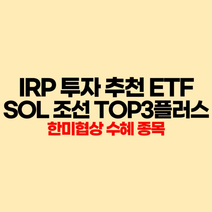 IRP 투자하기 좋은 한미협상 수혜 ETF SOL 조선TOP3플러스 : 네이버 블로그