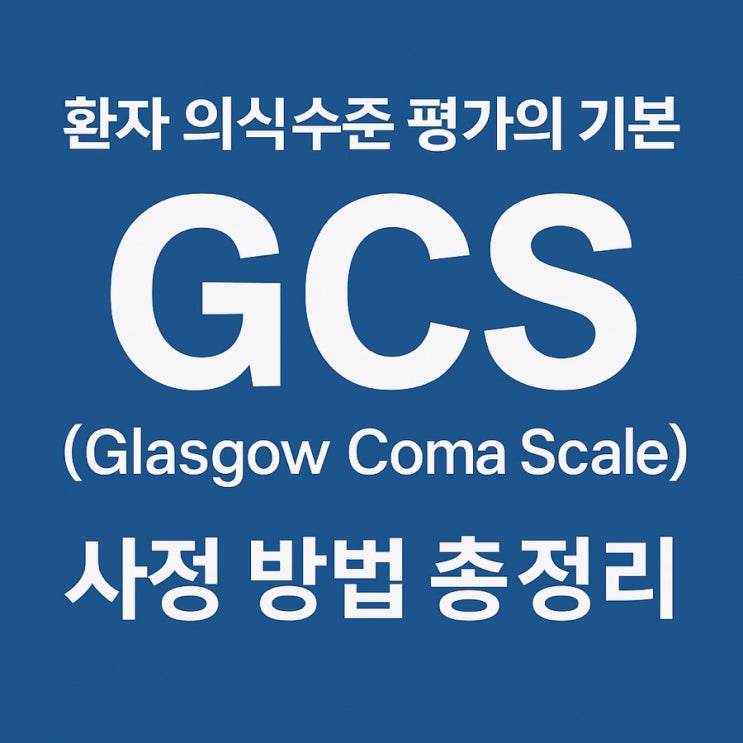 환자 의식수준 평가의 기본, GCS(Glasgow Coma Scale) 사정 방법 총정리 : 네이버 블로그