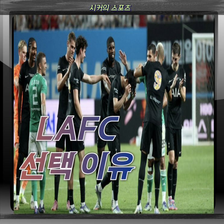 손흥민은 왜 MLS의 많은 클럽 중 LAFC에 이적할까요? 바로 '이 조건' 때문입니다. : 네이버 블로그