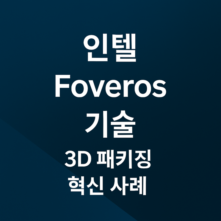 인텔 Foveros 기술 – 3D 패키징 혁신 사례 : 네이버 블로그