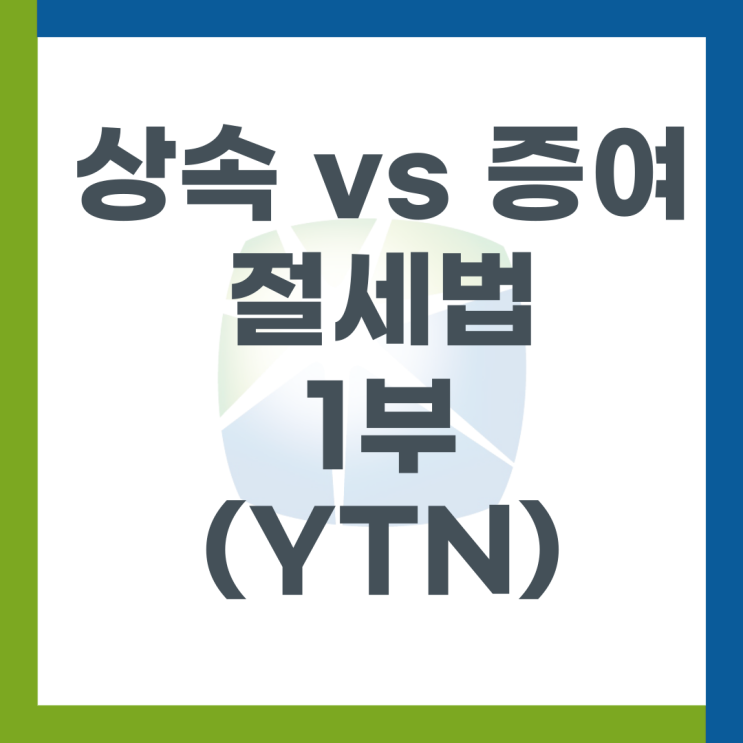 [세무법인 다솔] 상속 증여 절세법 1부 (ytn science) : 네이버 블로그