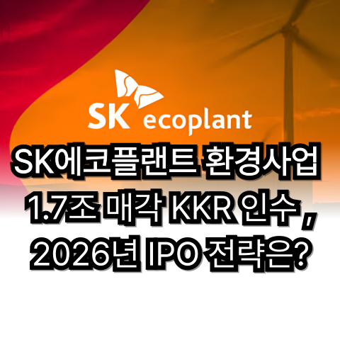 SK에코플랜트 환경사업 1.7조 매각 KKR 인수, 2026년 IPO 전략은 뭘까? : 네이버 블로그