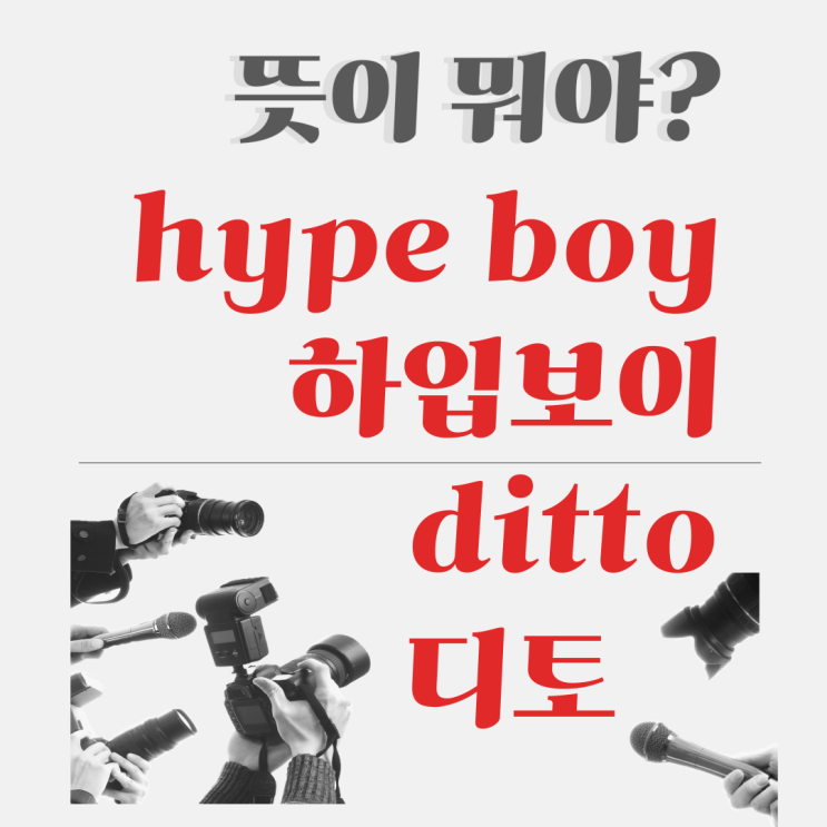 hype boy 뜻, 하입보이 디토 뜻 과장 없이 정확하게: ditto : 네이버 블로그