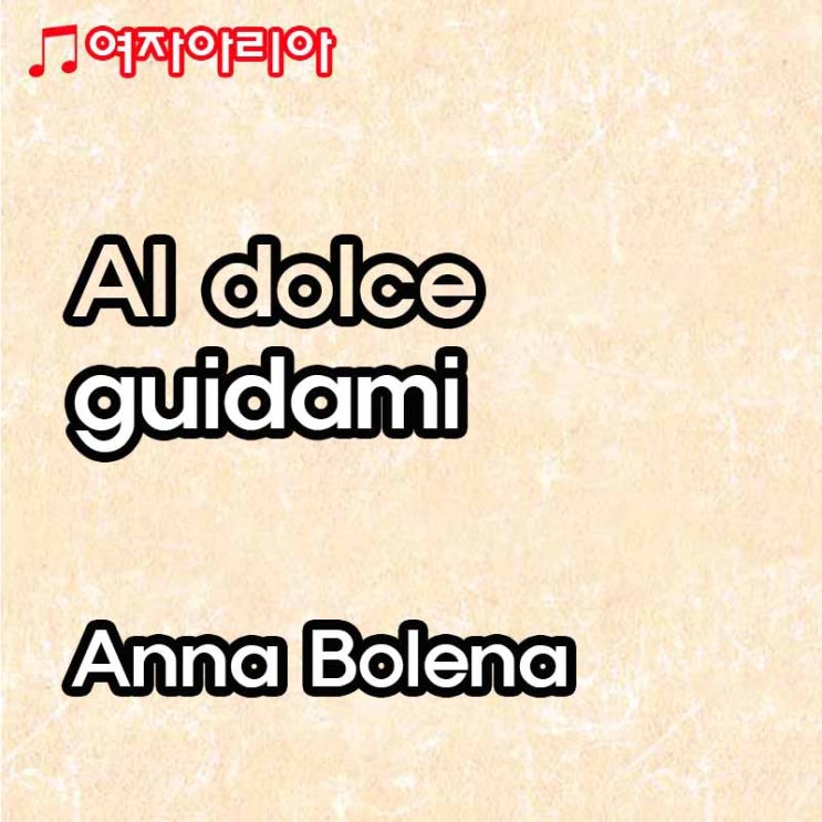 도니제티 오페라 Anna Bolena "Al dolce guidami" 발음 읽는 법, 아리아 딕션 : 네이버 블로그