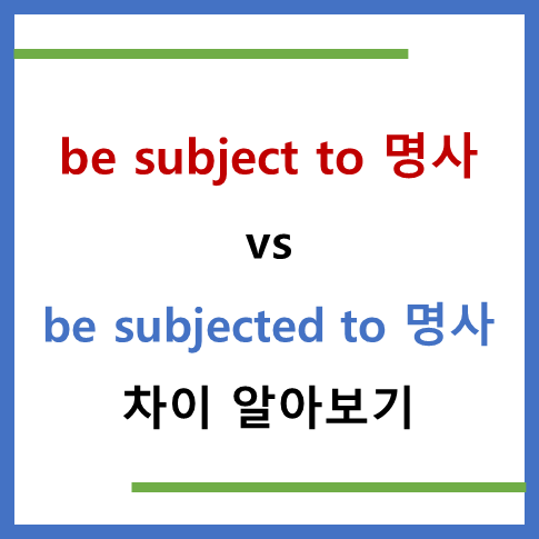 be subject to 명사 vs be subjected to 명사 차이 : 네이버 블로그