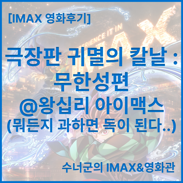 [IMAX후기] 극장판 귀멸의칼날 무한성편 @ 왕십리 아이맥스 :: 뭐든지 과하면 독이 된다 : 네이버 블로그