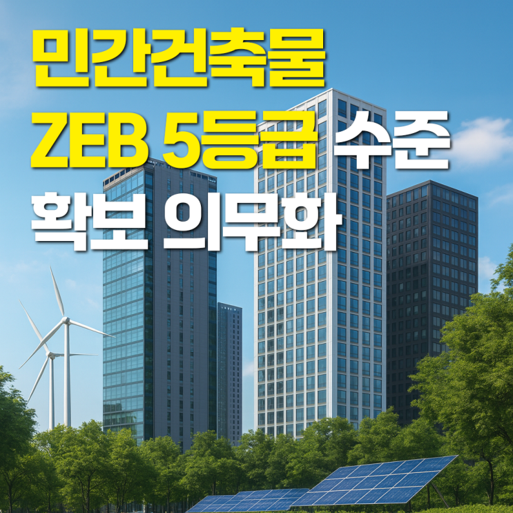 🚨 2025년 12월부터, 민간건축물 ZEB 5등급 수준 확보 의무화! : 네이버 블로그