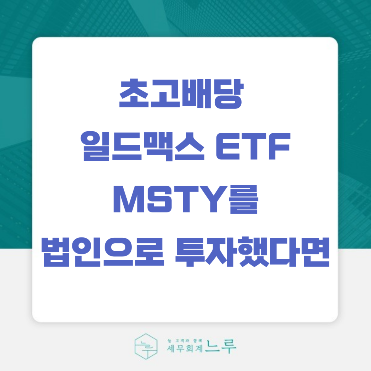 초고배당 일드맥스 ETF MSTY를 법인으로 투자했다면.. : 네이버 블로그