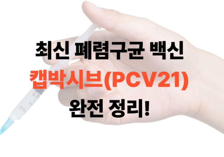 최신 폐렴구균 백신 캡박시브(PCV21) 완전 정리! 프리베나20과 비교 : 네이버 블로그