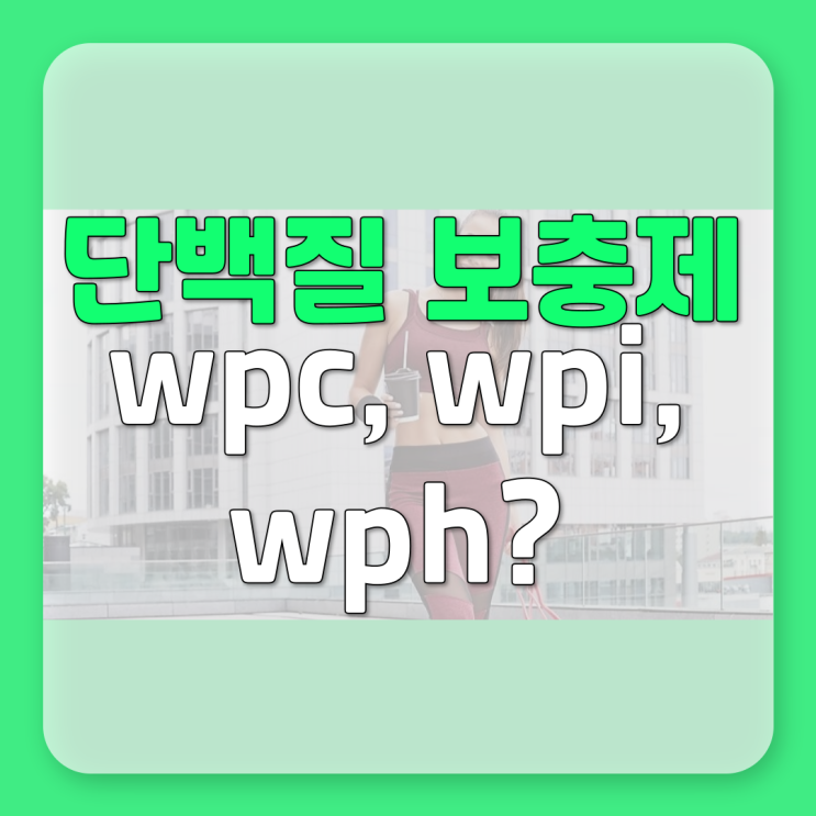단백질 보충제 wpc, wpi, wph 무엇을 먹어야 할까? : 네이버 블로그
