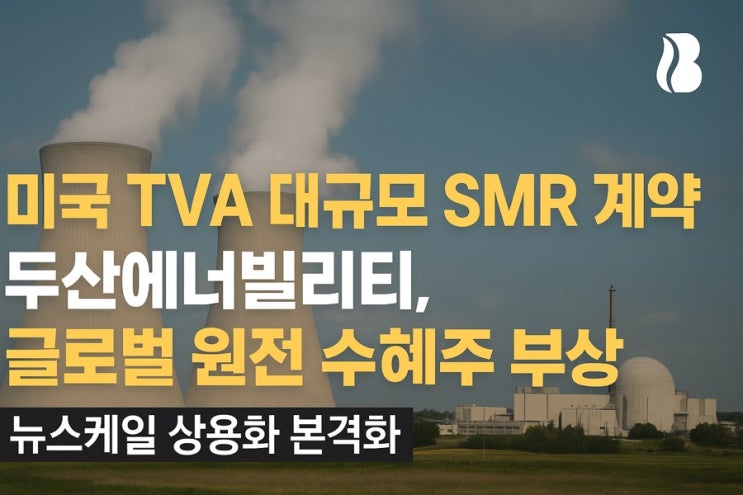 25년 9월 3일 (수) 경제 뉴스 : 뉴스케일 미국 TVA SMR 계약..두산에너빌리티 글로벌 원전 수혜주 부상 : 네이버 블로그
