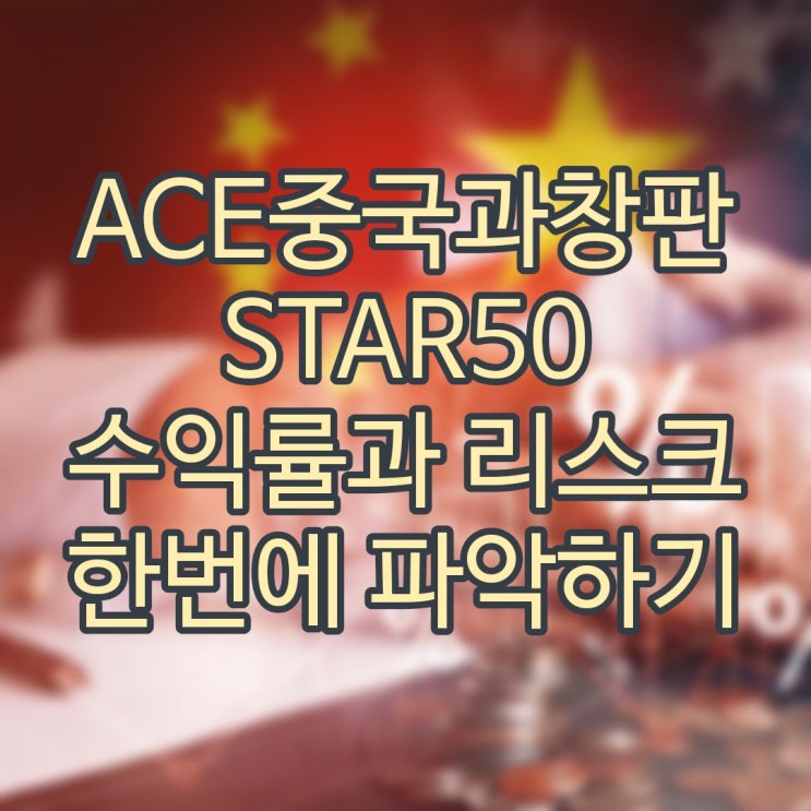 ACE 중국과창판STAR50 수익률과 리스크 한번에 파악하기 : 네이버 블로그