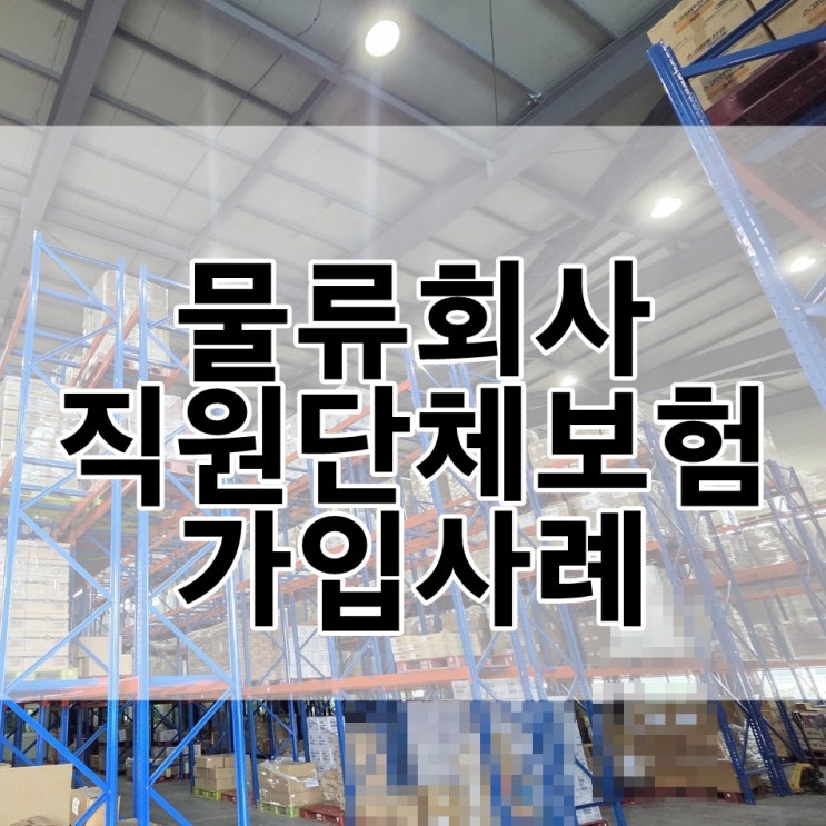 창고관리, 배송 직원 단체상해보험 가입사례 : 네이버 블로그