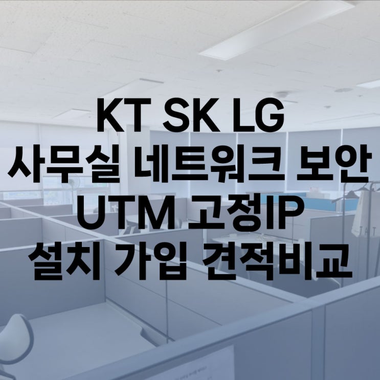 KT SK LG 사무실 네트워크 보안 UTM 고정IP 설치 가입 견적비교 방법 : 네이버 블로그