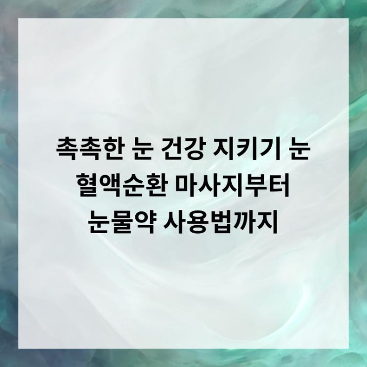 촉촉한 눈 건강 지키기 눈 혈액순환 마사지부터 눈물약 사용법까지 : 네이버 블로그