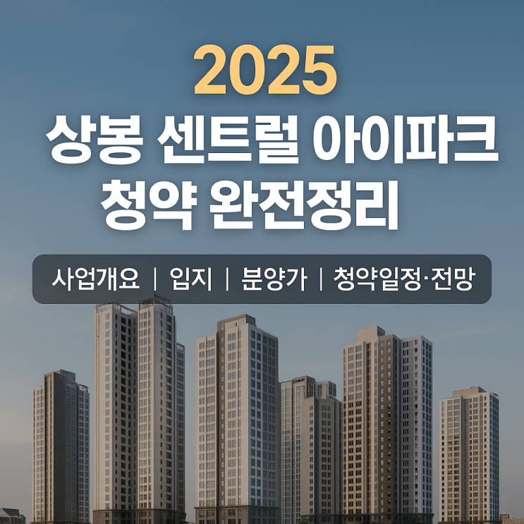 2025 상봉 센트럴 아이파크 청약 완전정리｜사업개요·입지·분양가·청약일정·전망 : 네이버 블로그