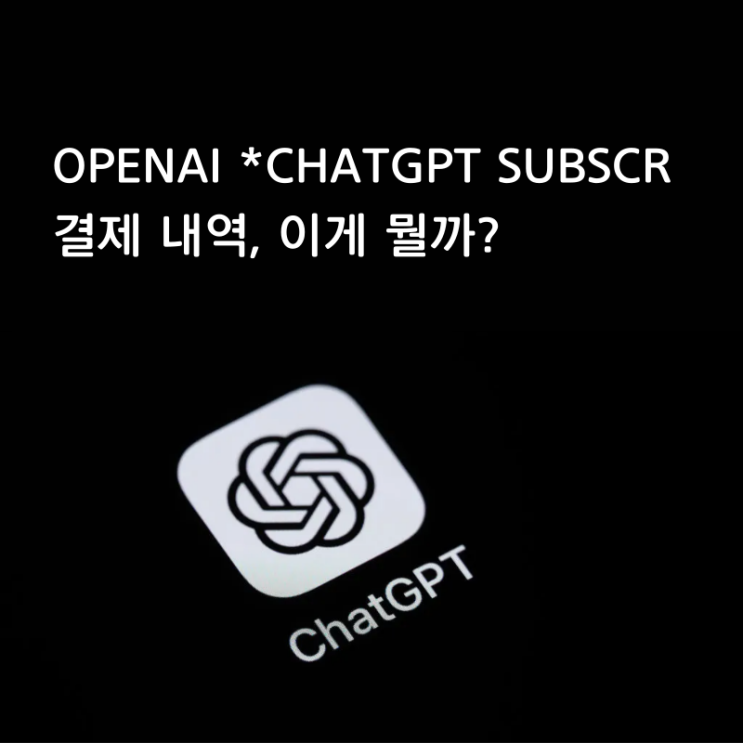 OPENAI *CHATGPT SUBSCR 결제 내역, 이게 뭘까? : 네이버 블로그